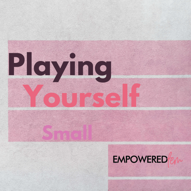 Playing Yourself Small - EmpoweredFem